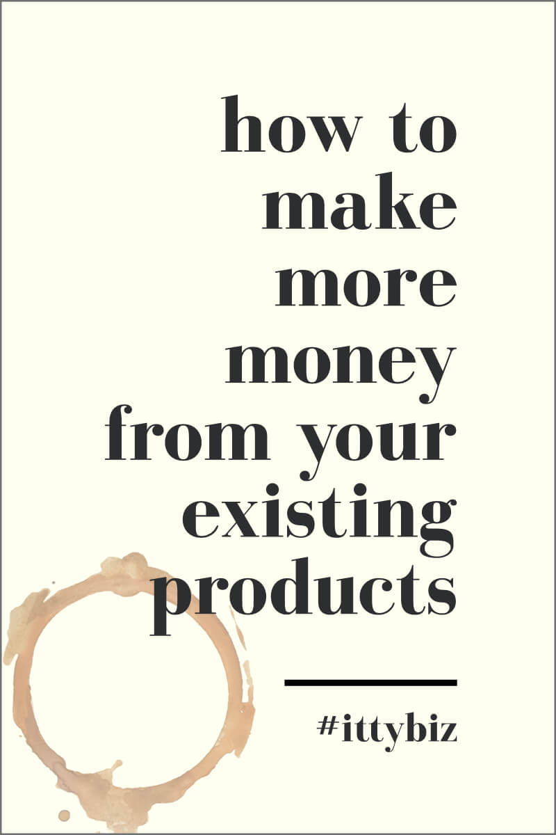 How To Make More Money From Your Existing Products - IttyBiz